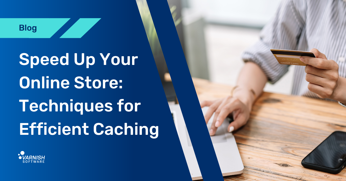 Speed Up Your Online Store: 6 Techniques For Efficient Caching Speed Up Your Online Store: 6 Techniques For Efficient Caching